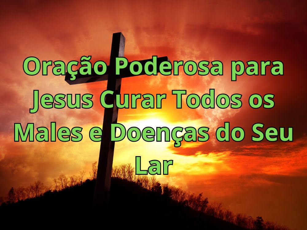 Oração Poderosa para Jesus Curar Todos os Males e Doenças do Seu Lar ...